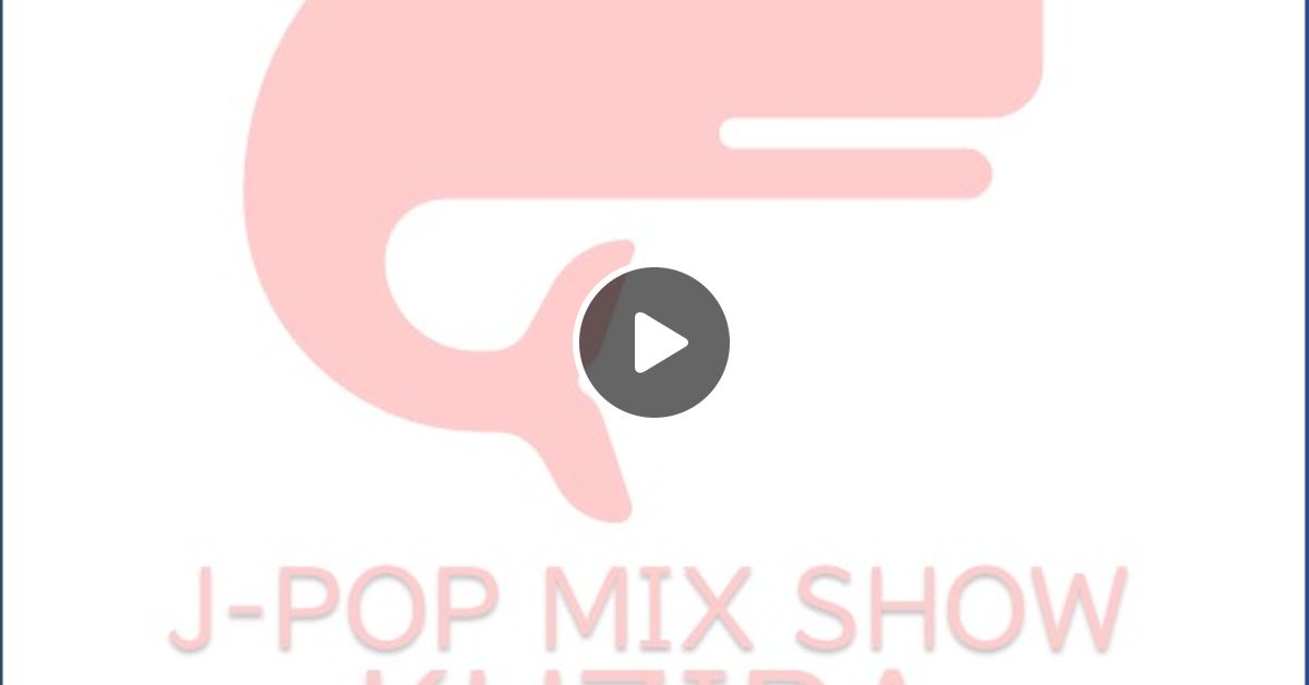 J-POP MIX SHOW KUZIRA 2月 by DJ HAYABUSA | Mixcloud