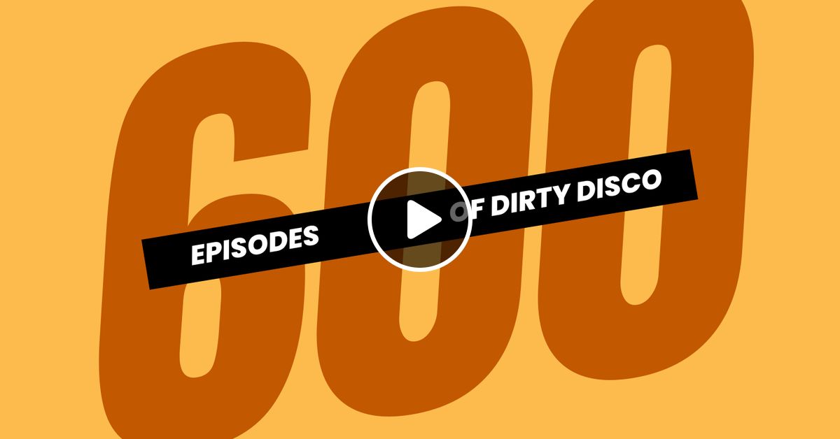 Dirty Disco 600 – Hosted Show | Celebrating 600 Episodes of Deep, Disco & Soulful Vibes by Dirty ...