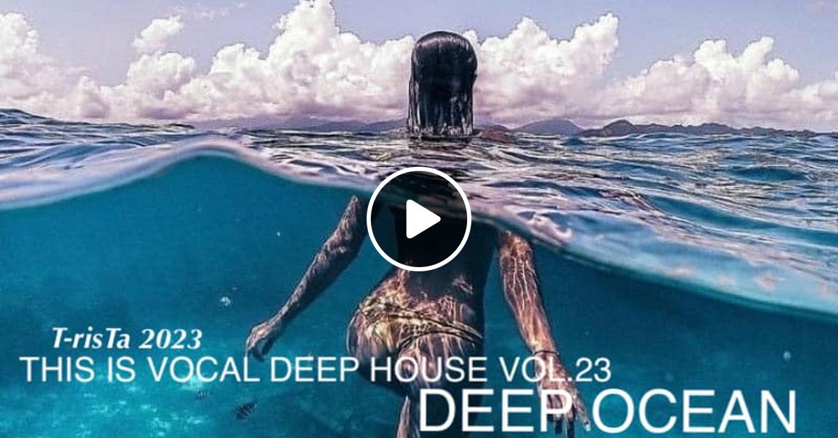 "New" This Is Vocal Deep House Vol.23 | DEEP OCEAN2023 Mixed by Dj T-risTa by T-risTa | Mixcloud