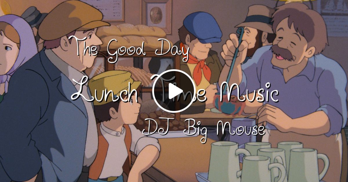 The Good Day ~Lunch Time Music~ by DJ Big Mouse | Mixcloud
