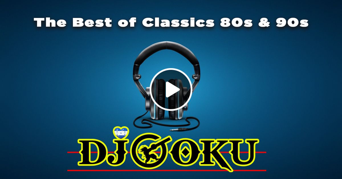 Dj Goku - The Best of Classics 80s & 90s by DJGOKU504 | Mixcloud