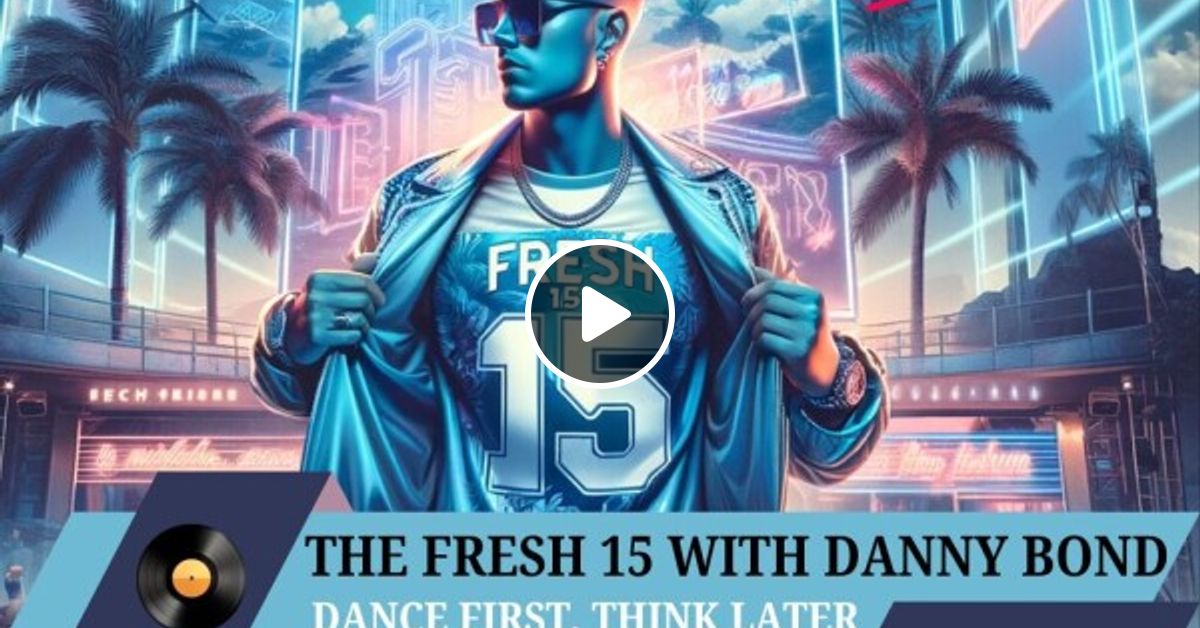 Dance First, Think Later - The Fresh 15 with Danny Bond by Ibiza ...