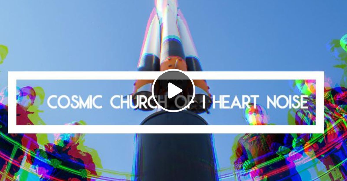 Cosmic Church of I Heart Noise / 07th July 2024 by CAMP | Mixcloud