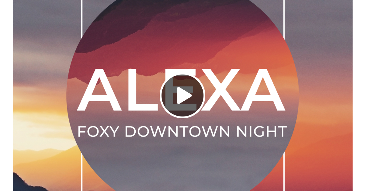 ALEXA - FOXY DOWNTOWN NIGHT by ALEXA | Mixcloud