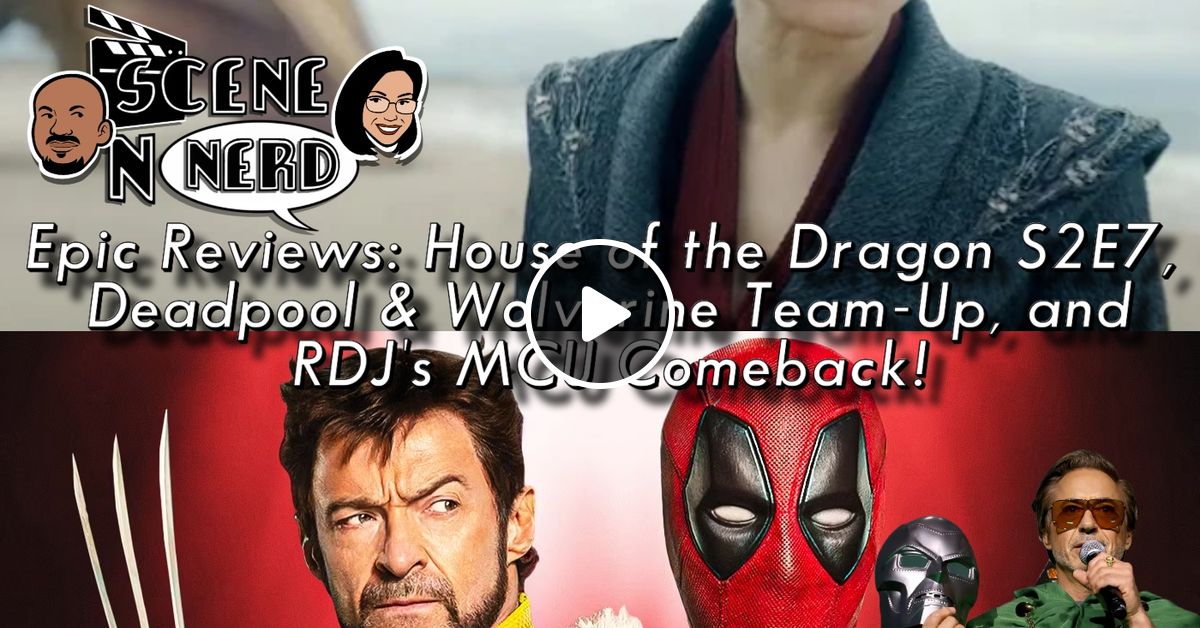 Dragons & Supes: House of the Dragon S2 E7, Deadpool and Wolverine, and RDJ Returns to the MCU ...