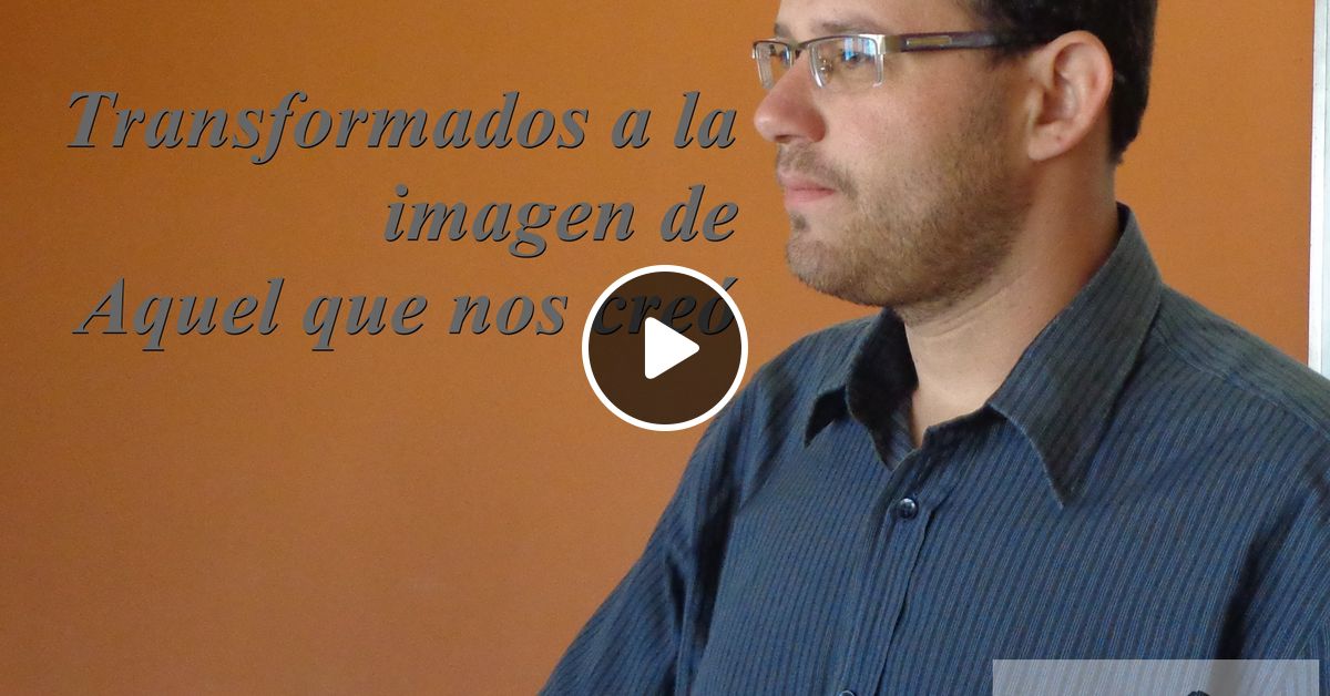 Predica: Reberson. Tema: Transformados a la imagen de Aquel de nos creó ...