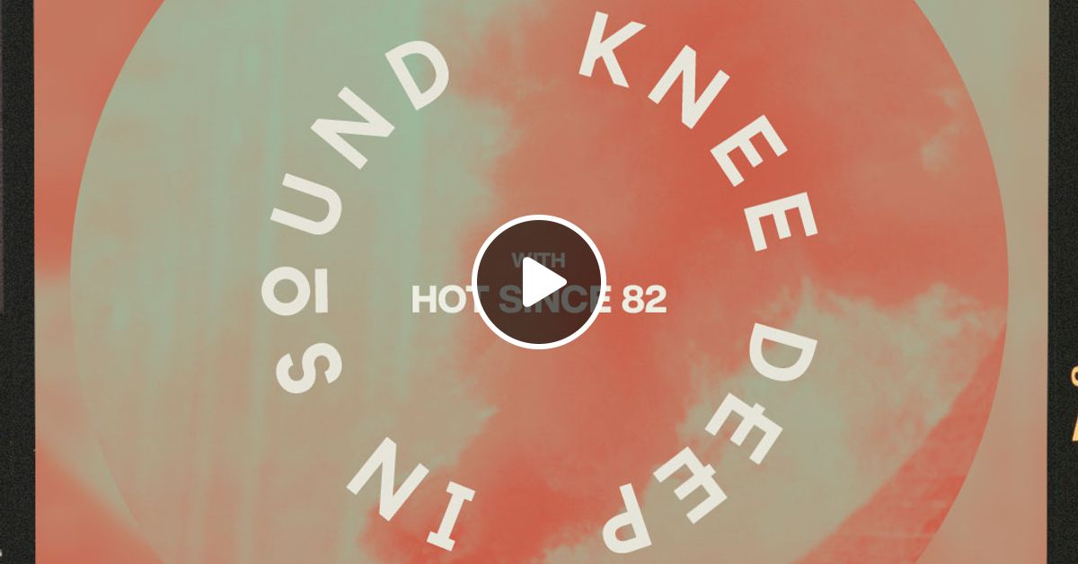 Hot Since 82 Presents: Knee Deep In Sound (DJ Mix) by Knee Deep In ...