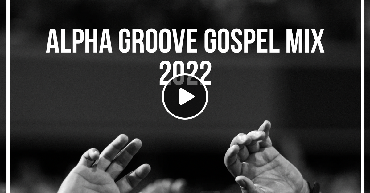 GFT dj -Alpha Groove Gospel Mix 2022 by MINISTER GFT | Mixcloud