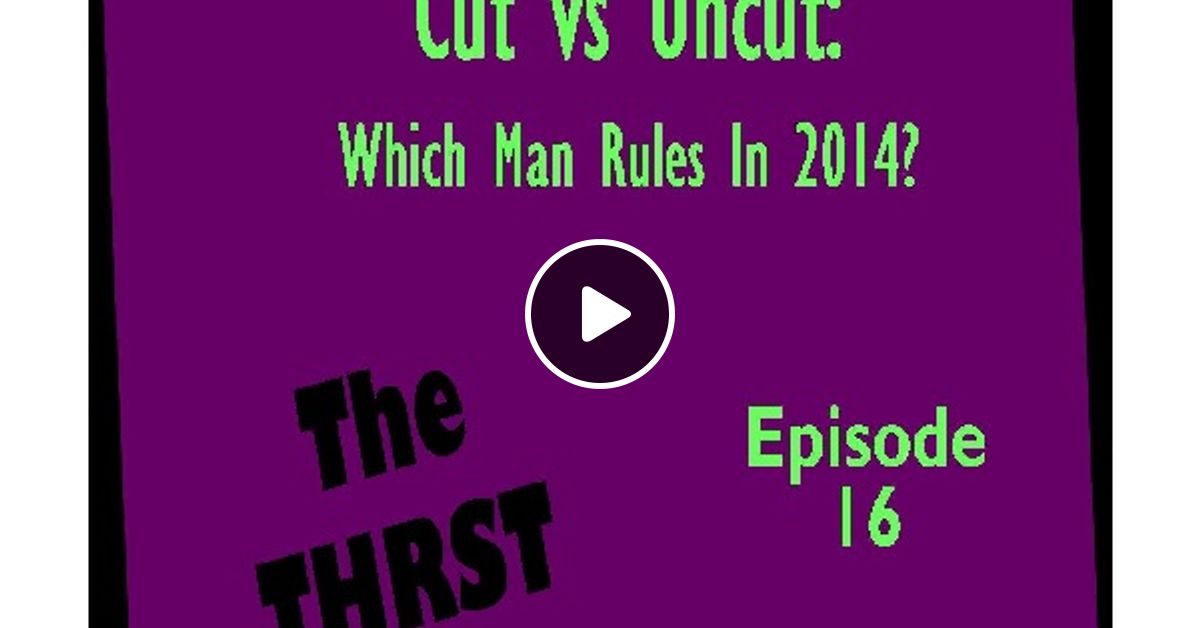 THRST16 - Cut vs Uncut: Which Man Rules in 2014? by The THRST Podcast ...