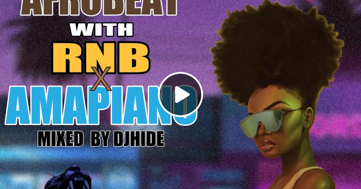 2023 AFROBEAT X RNB,AMAPIANO MIX by DJHIDEFUK | Mixcloud