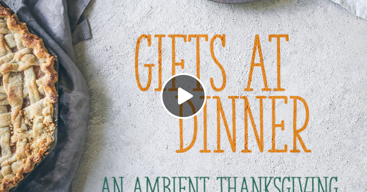 Gifts at Dinner - an Ambient Thanksgiving by low light mixes | Mixcloud