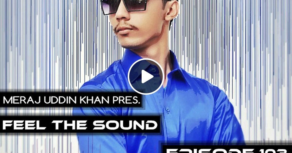 Meraj Uddin Khan Pres. Feel The Sound Ep. 103 by Meraj Uddin Khan | Mixcloud
