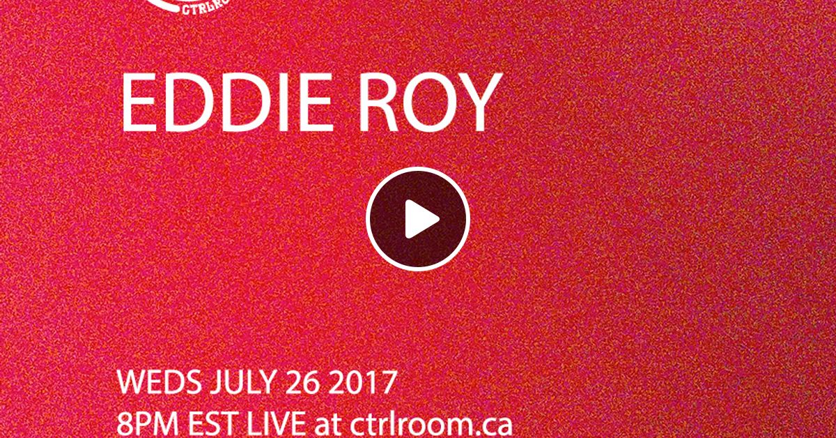 Eddie Roy @ CTRL ROOM - July 26 2017 by CTRLROOM.CA | Mixcloud