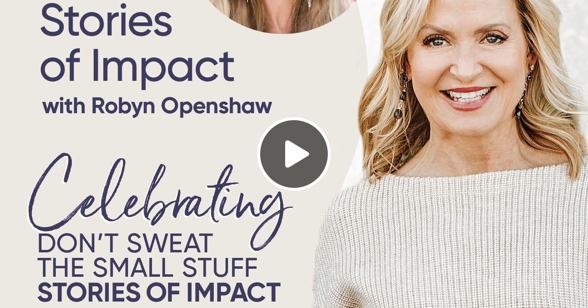 Celebrating Don’t Sweat the Small Stuff: Stories of Impact with Robyn Openshaw by Don't Sweat ...