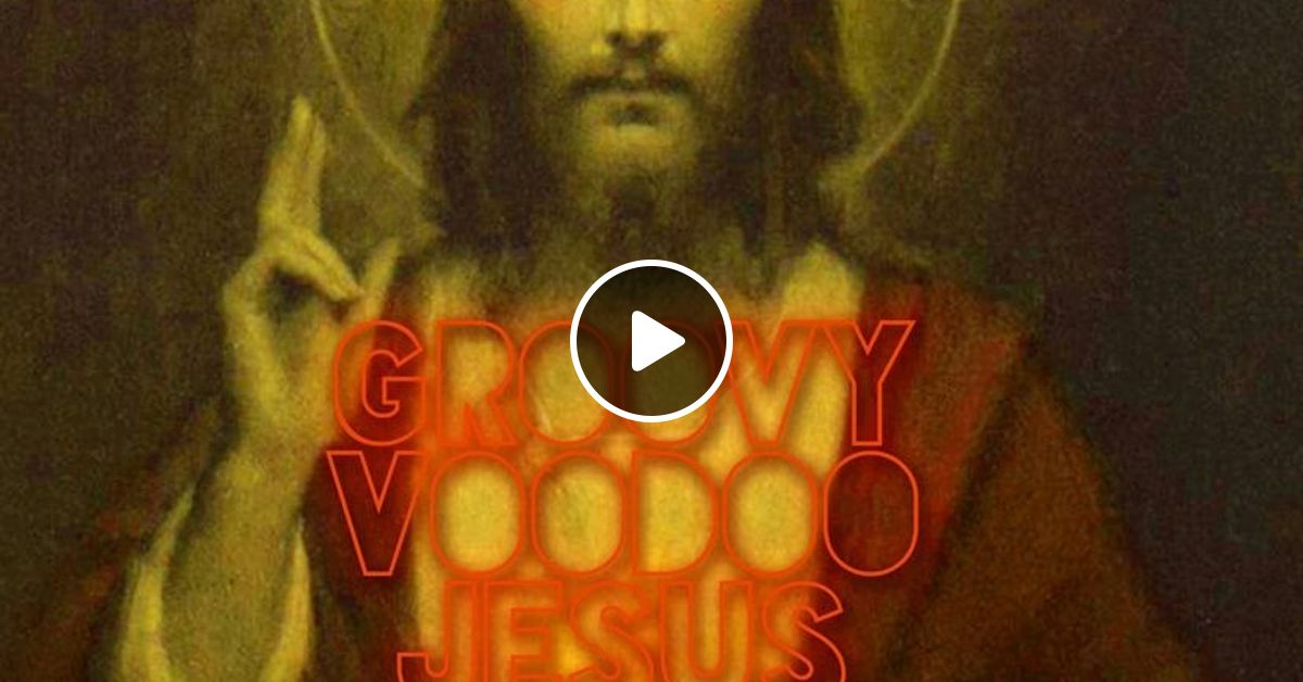 Groovy Voodoo Jesus #14 by TheGroovyVoodooJesusShuffle | Mixcloud