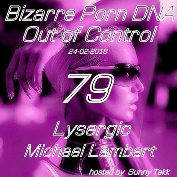 Bizarre Porn Dna Out Of Control Podcast 79 2 With Michael Lambart By